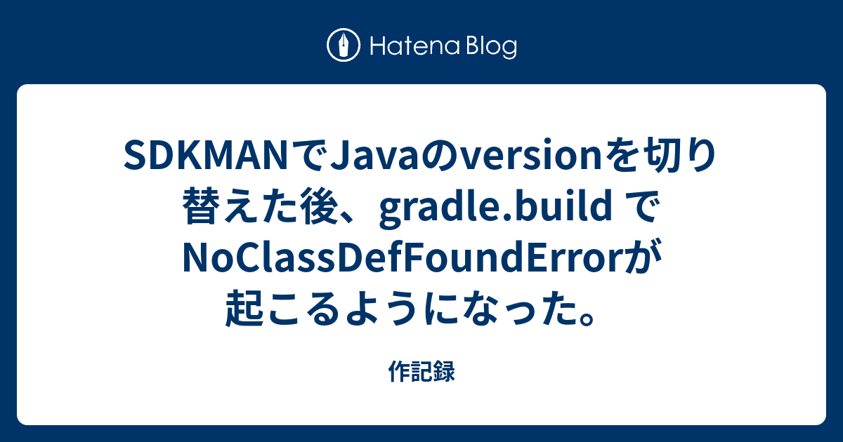 SDKMANでJavaのversionを切り替えた後、gradle.build でNoClassDefFoundErrorが起こるようになった ...