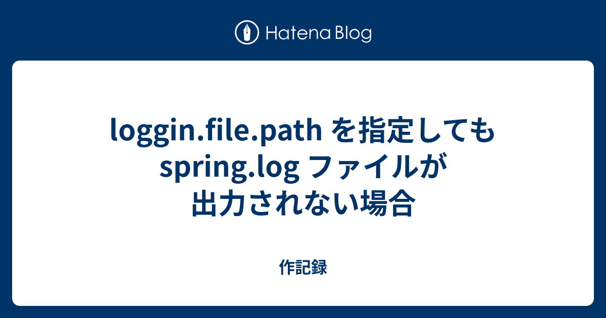 loggin.file.path を指定しても spring.log ファイルが出力されない場合 - 作記録