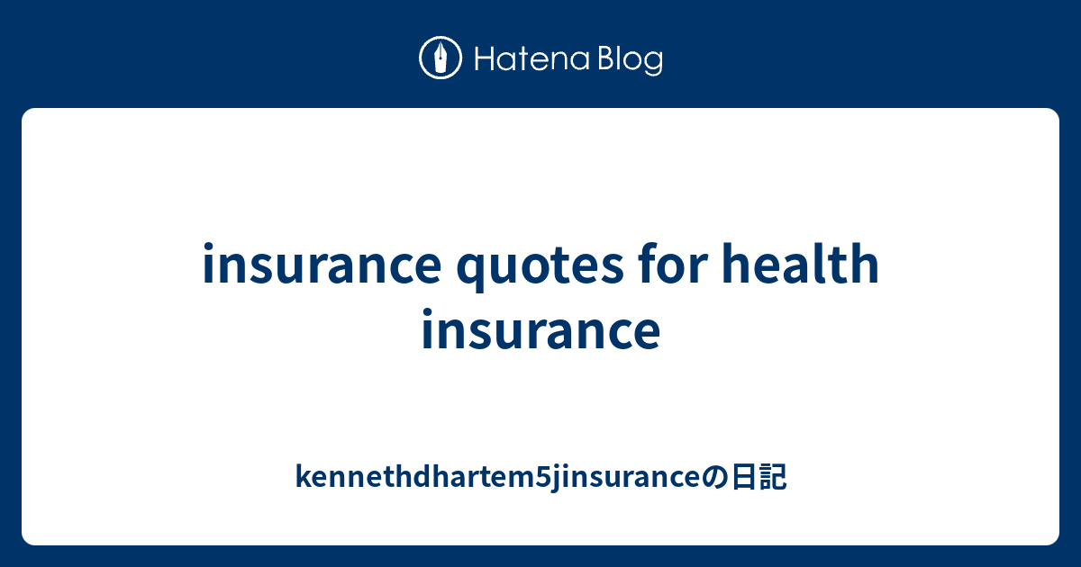insurance quotes for health insurance - kennethdhartem5jinsuranceの日記