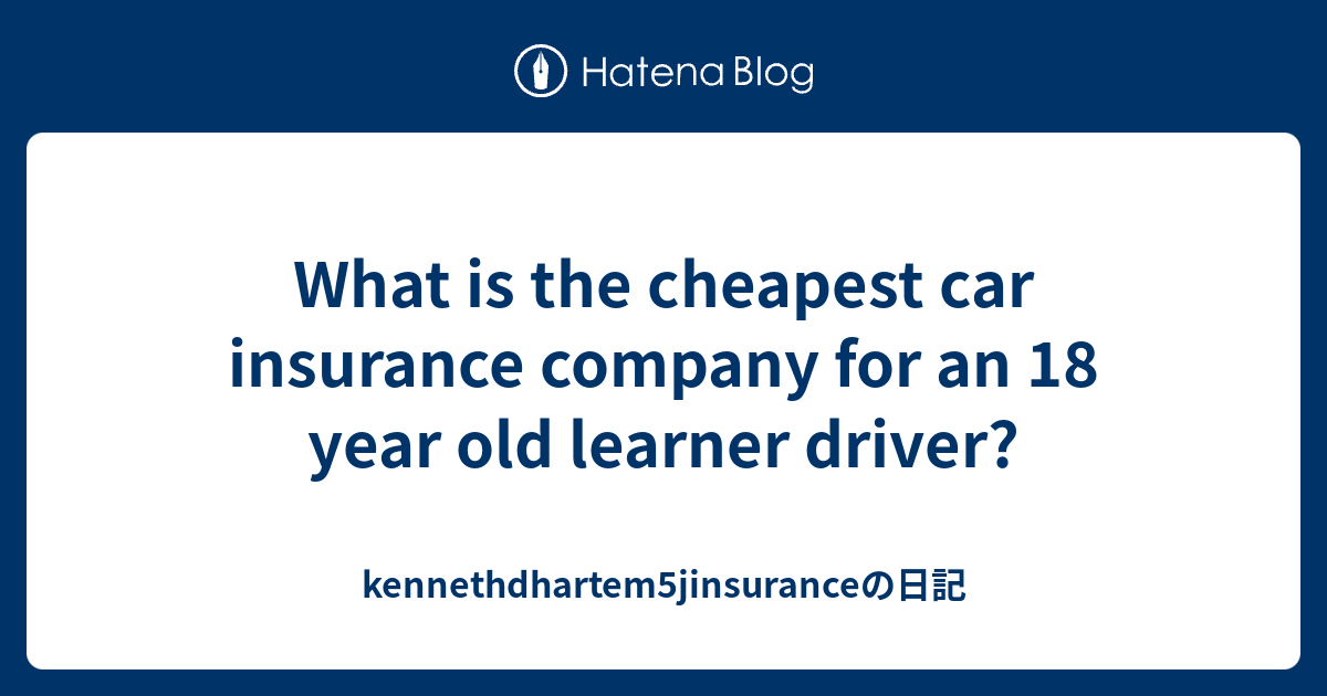 What is the cheapest car insurance company for an 18 year old learner ...