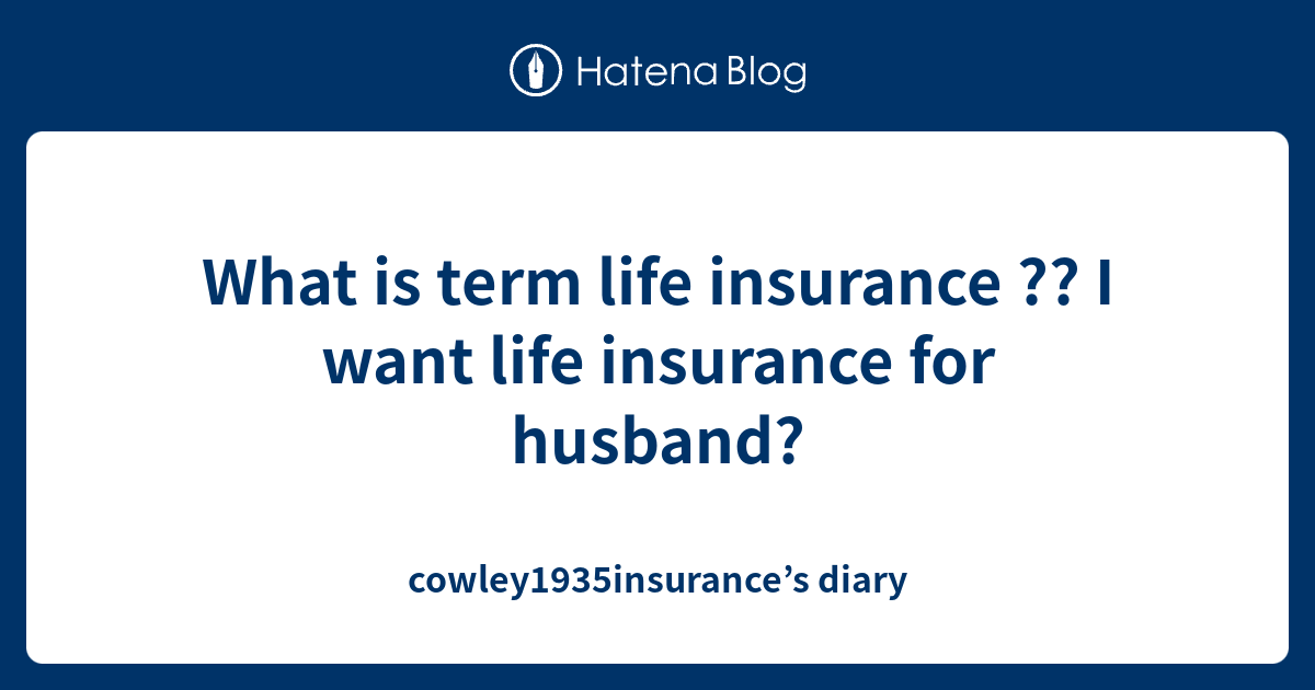 What is term life insurance ?? I want life insurance for husband ...