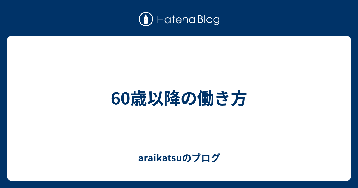 60歳以降の働き方 Araikatsuのブログ