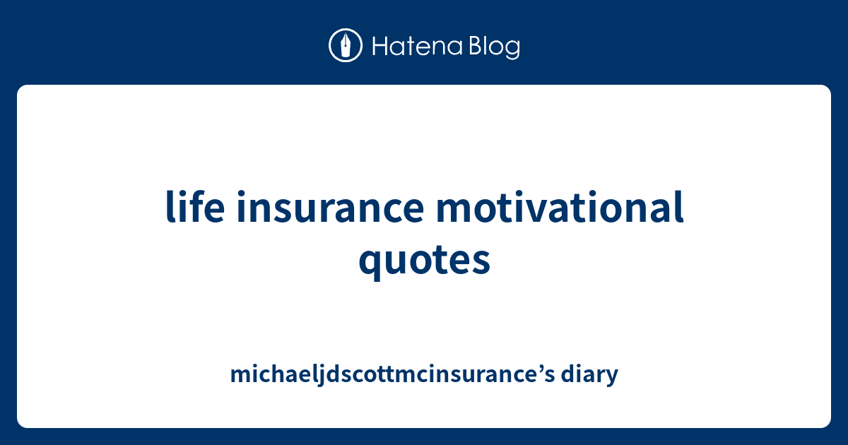 life insurance motivational quotes - michaeljdscottmcinsurance’s diary