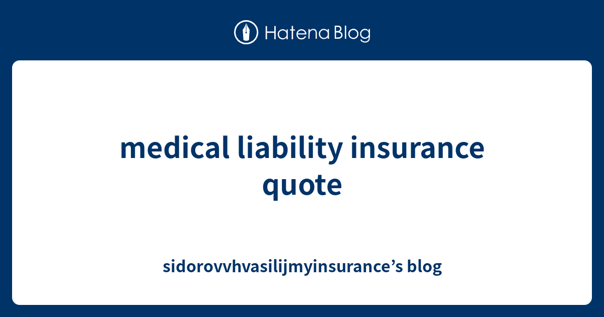 medical liability insurance quote - sidorovvhvasilijmyinsurance’s blog