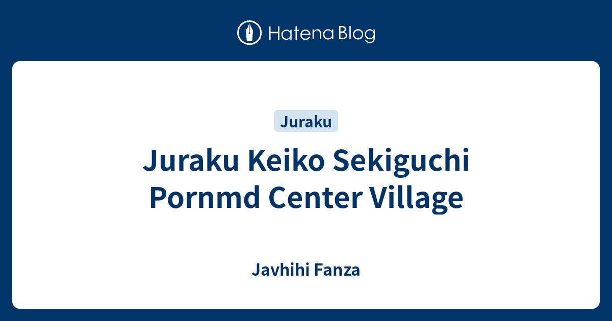 Juraku Keiko Sekiguchi Pornmd Center Village - Javhihi Fanza