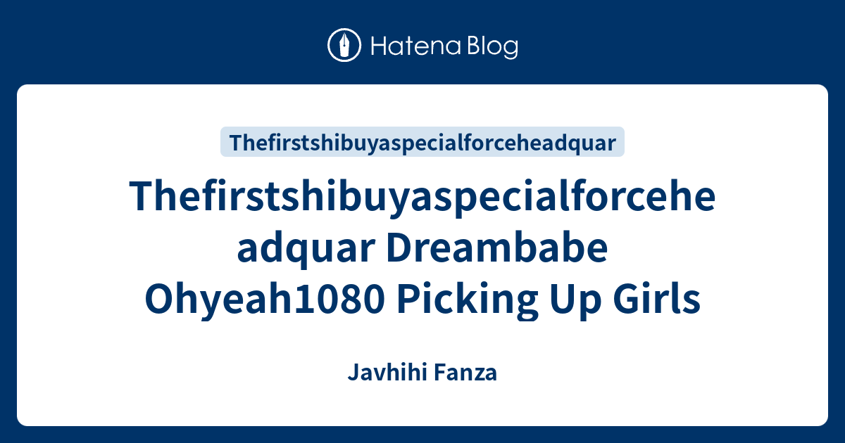 Thefirstshibuyaspecialforceheadquar Dreambabe Ohyeah1080 Picking Up Girls - Javhihi Fanza