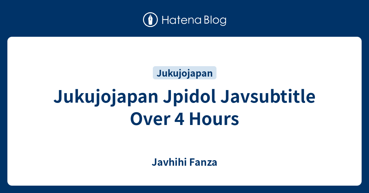 Jukujojapan Jpidol Javsubtitle Over 4 Hours - Javhihi Fanza