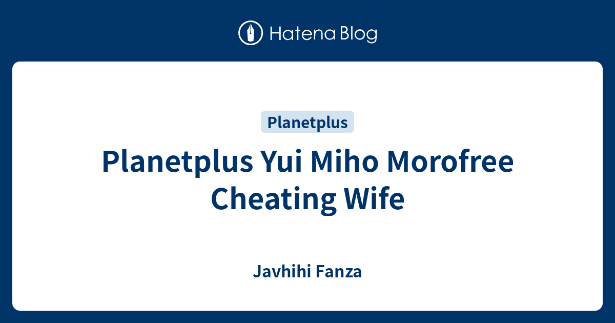 Planetplus Yui Miho Morofree Cheating Wife - Javhihi Fanza