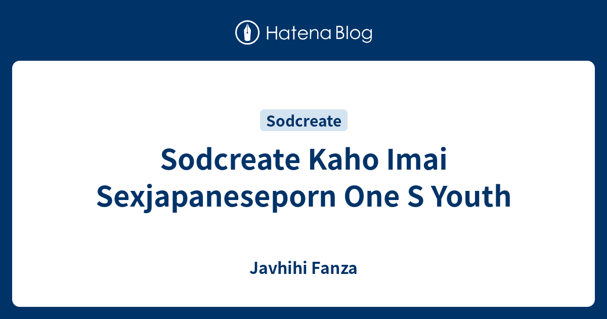 Sodcreate Kaho Imai Sexjapaneseporn One S Youth - Javhihi Fanza