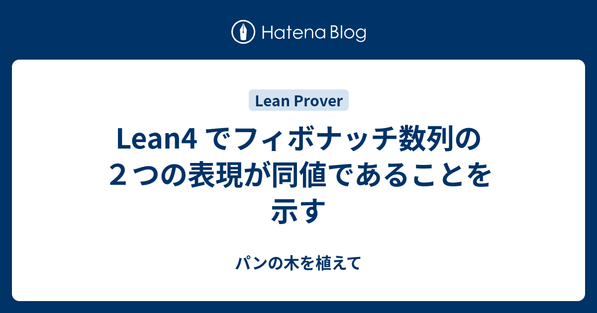 Lean4 でフィボナッチ数列の2つの表現が同値であることを示す - パンの木を植えて