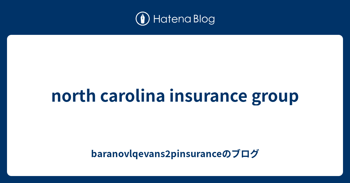 north carolina insurance group - baranovlqevans2pinsuranceのブログ