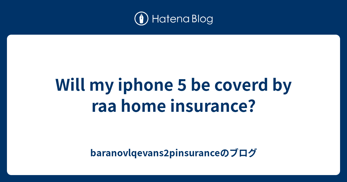 Will my iphone 5 be coverd by raa home insurance ...