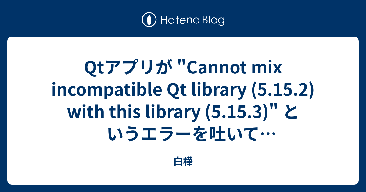 Qtアプリが "Cannot mix incompatible Qt library (5.15.2) with this library (5.15.3)" というエラーを吐いて立ち上がら ...