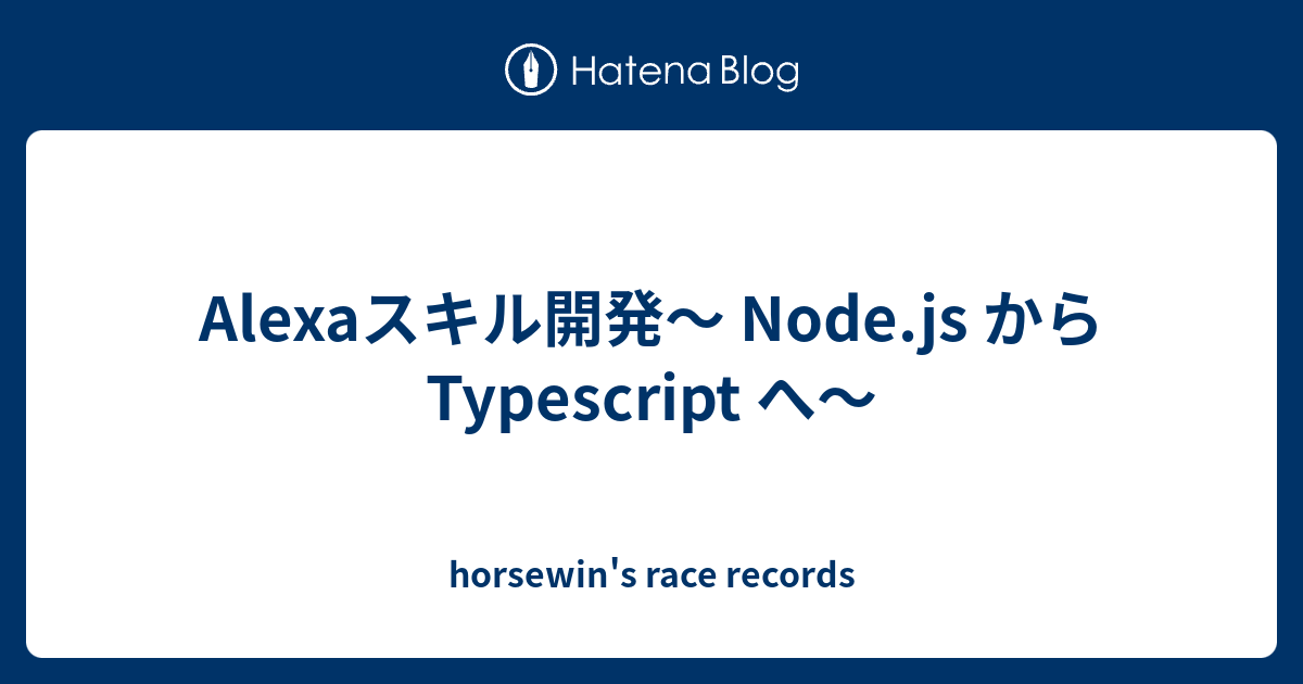 Alexaスキル開発〜 Node.js から Typescript へ〜 - horsewin's race records