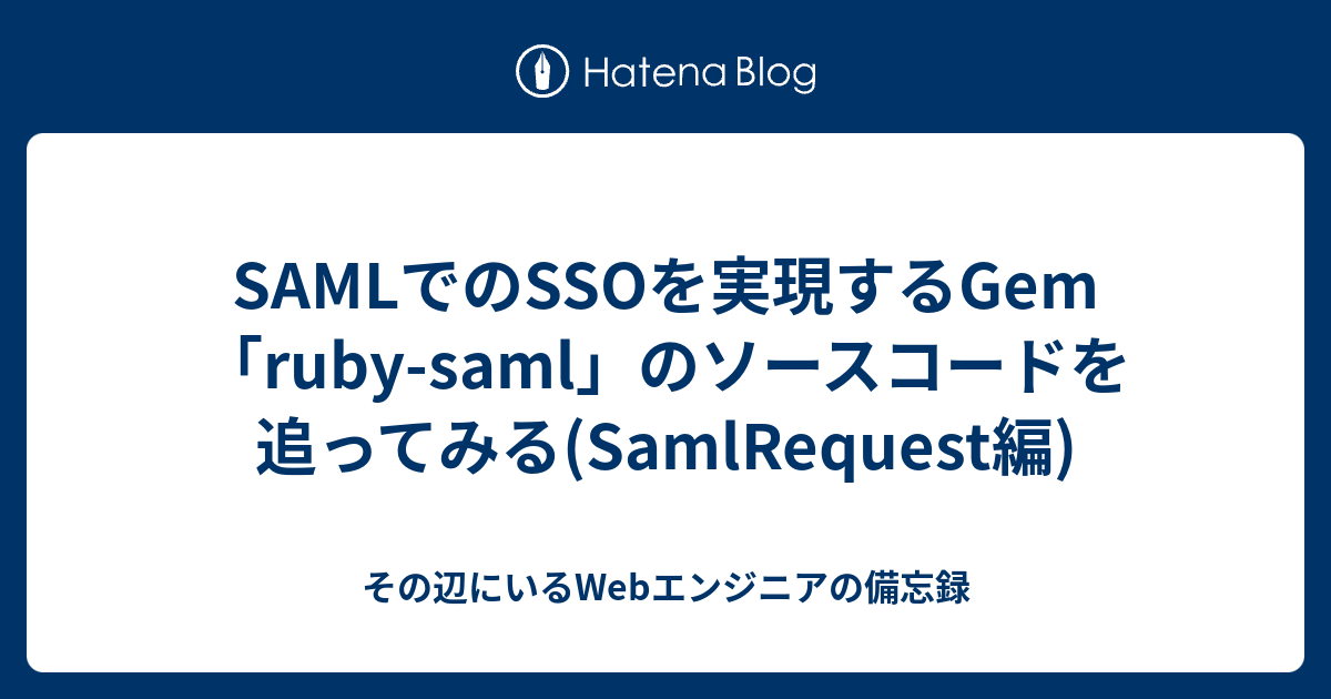 SAMLでのSSOを実現するGem「ruby-saml」のソースコードを追ってみる(SamlRequest編) - その辺にいるWebエンジニアの備忘録