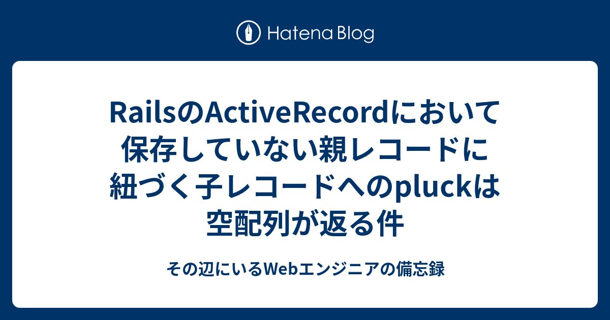 RailsのActiveRecordにおいて保存していない親レコードに紐づく子レコードへのpluckは空配列が返る件 - その辺にいるWebエンジニアの備忘録