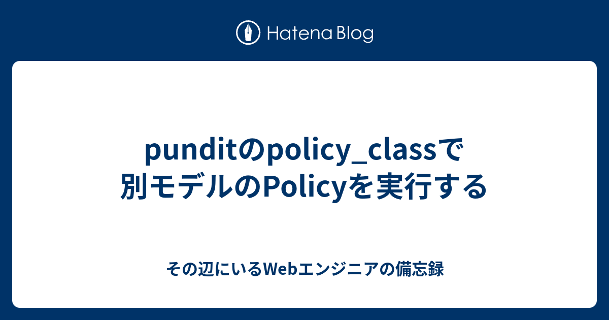 punditのpolicy_classで別モデルのPolicyを実行する - その辺にいるWebエンジニアの備忘録