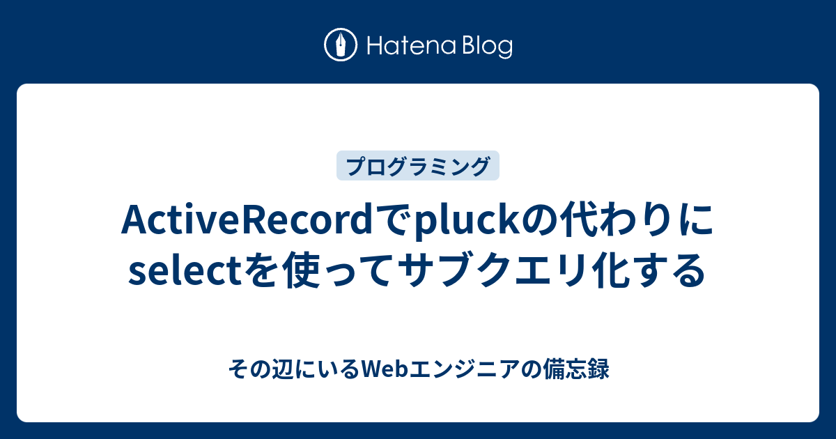ActiveRecordでpluckの代わりにselectを使ってサブクエリ化する - その辺にいるWebエンジニアの備忘録