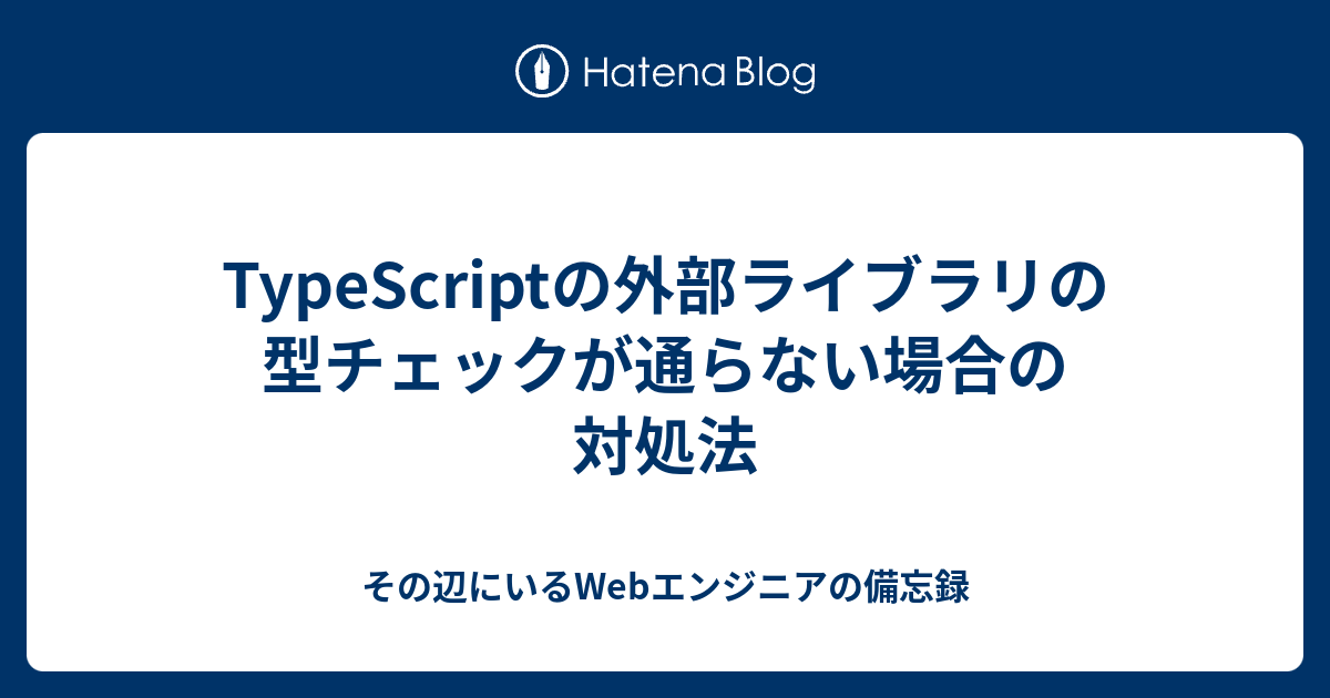 TypeScriptの外部ライブラリの型チェックが通らない場合の対処法 - その辺にいるWebエンジニアの備忘録