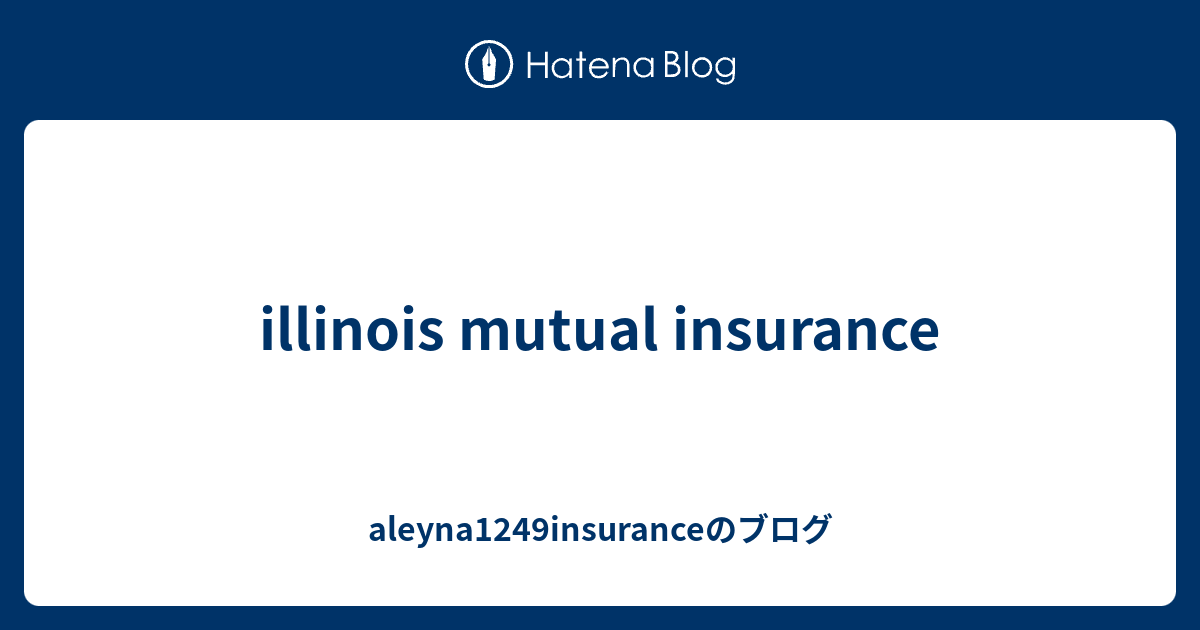 illinois mutual insurance - aleyna1249insuranceのブログ