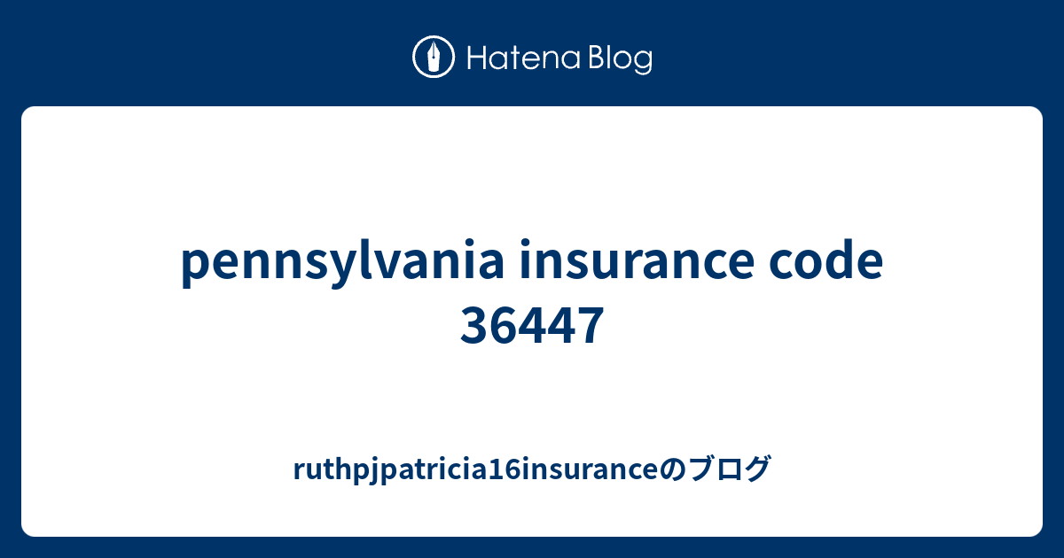 pennsylvania insurance code 36447 - ruthpjpatricia16insuranceのブログ