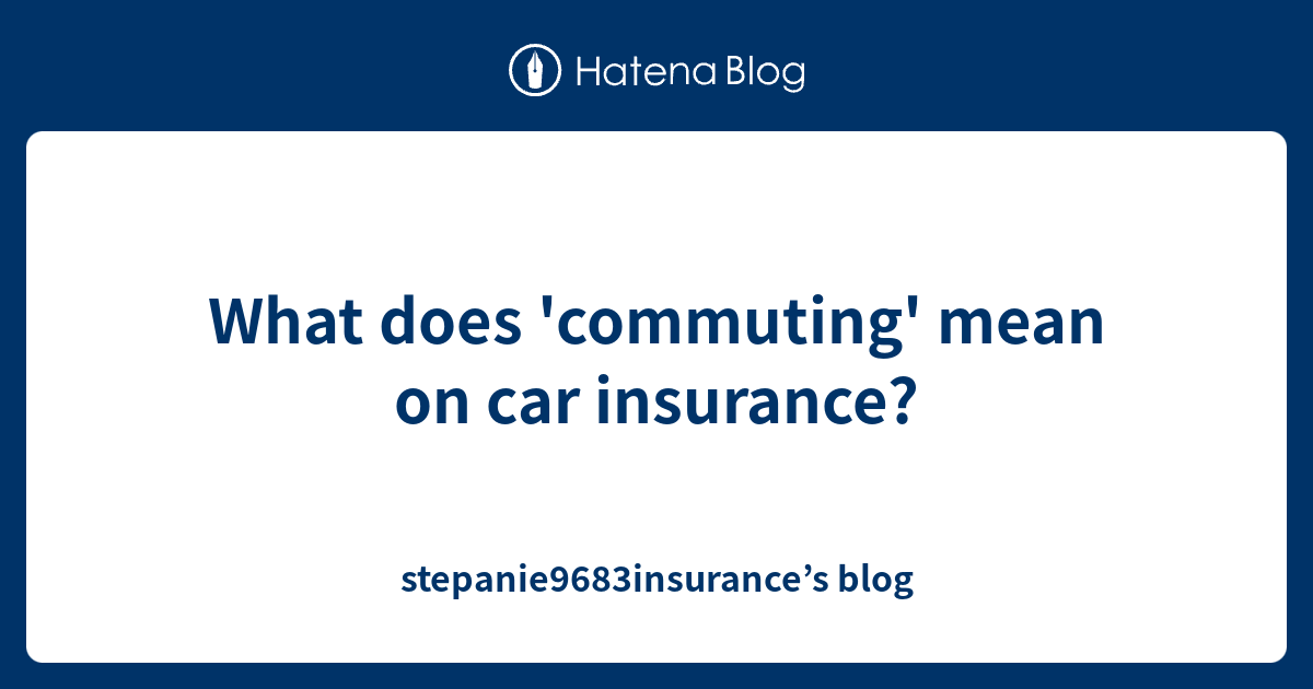 What does 'commuting' mean on car insurance? - stepanie9683insurance’s blog