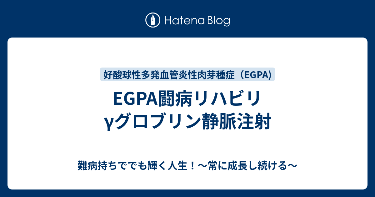 EGPA闘病リハビリ γグロブリン静脈注射 - 難病持ちででも輝く人生！〜常に成長し続ける〜