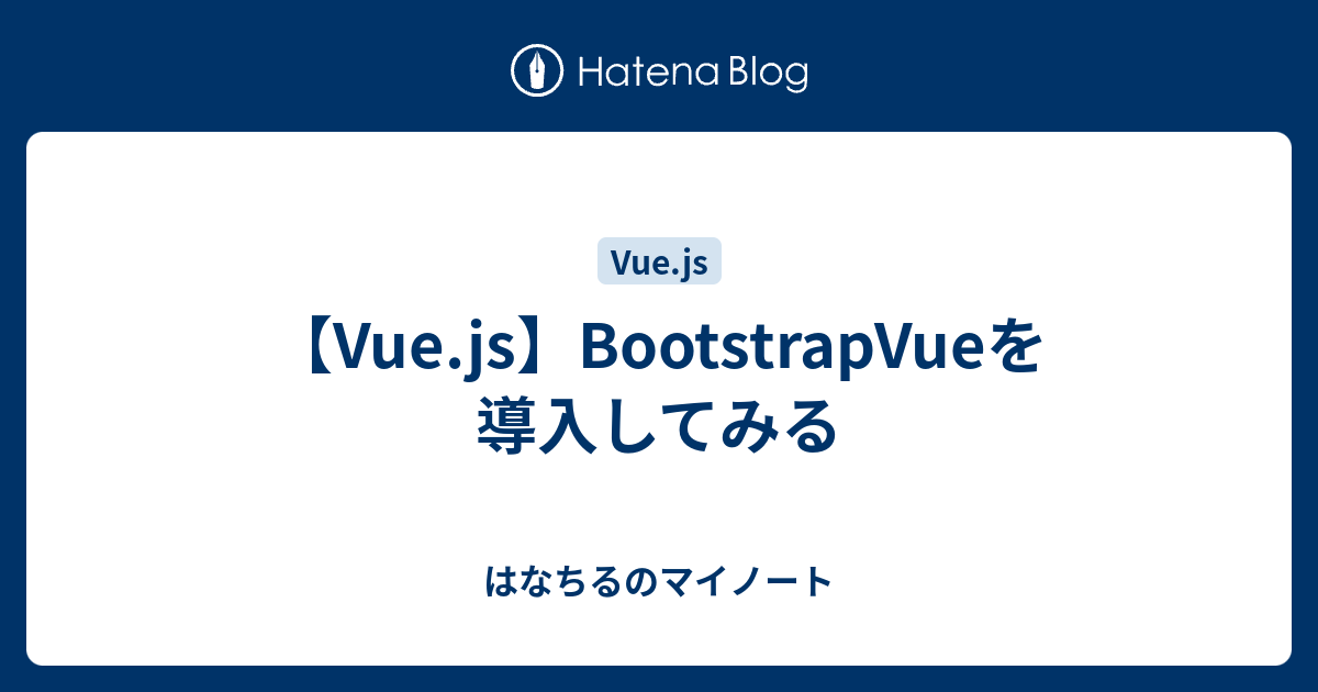【Vue.js】BootstrapVueを導入してみる - はなちるのマイノート