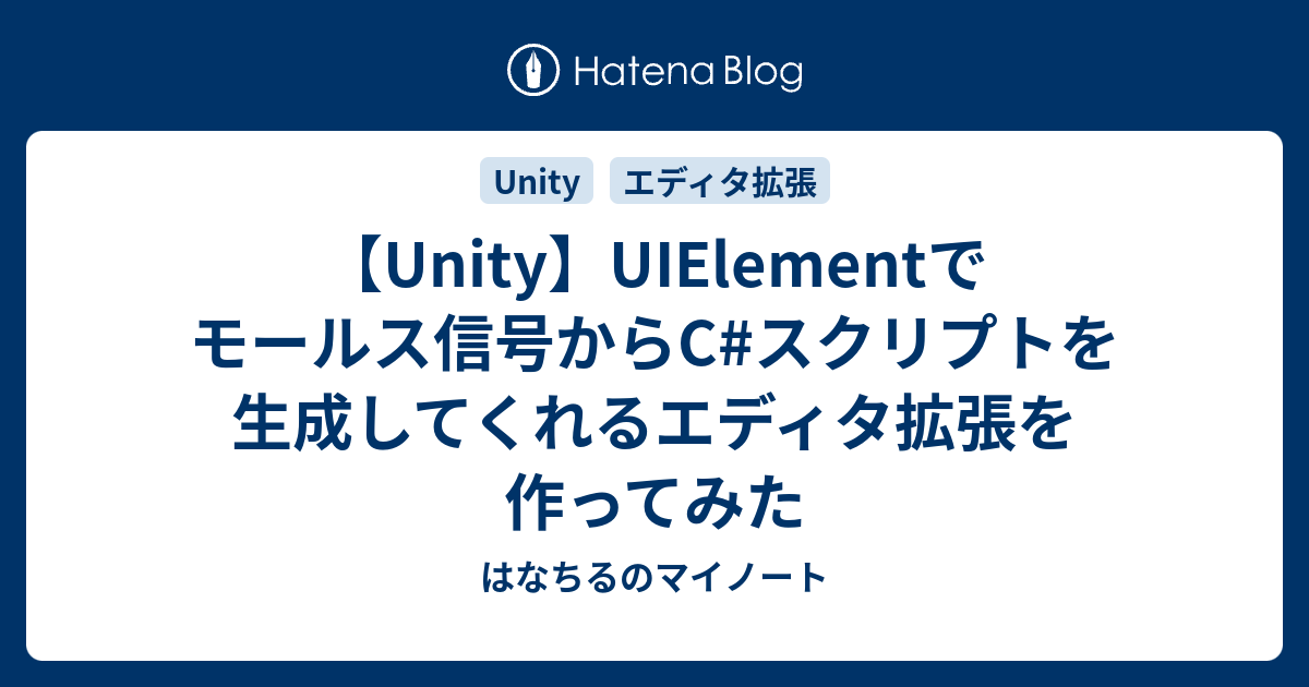 【Unity】UIElementでモールス信号からC#スクリプトを生成してくれるエディタ拡張を作ってみた - はなちるのマイノート