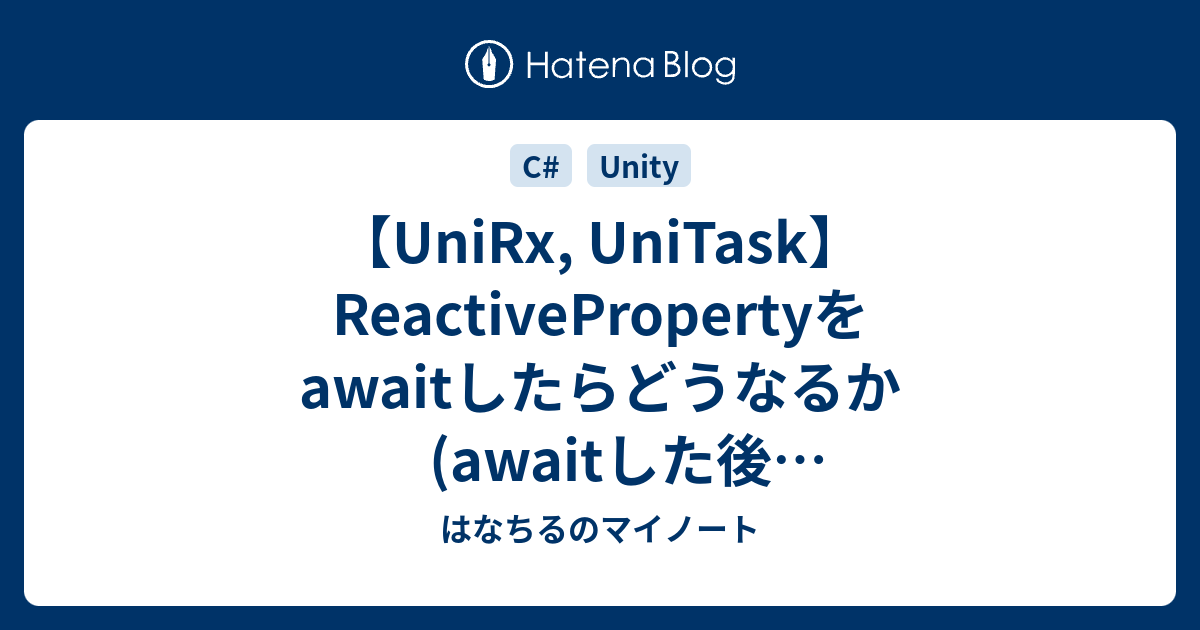 【UniRx, UniTask】ReactivePropertyをawaitしたらどうなるか(awaitした後ReactiveProperty ...