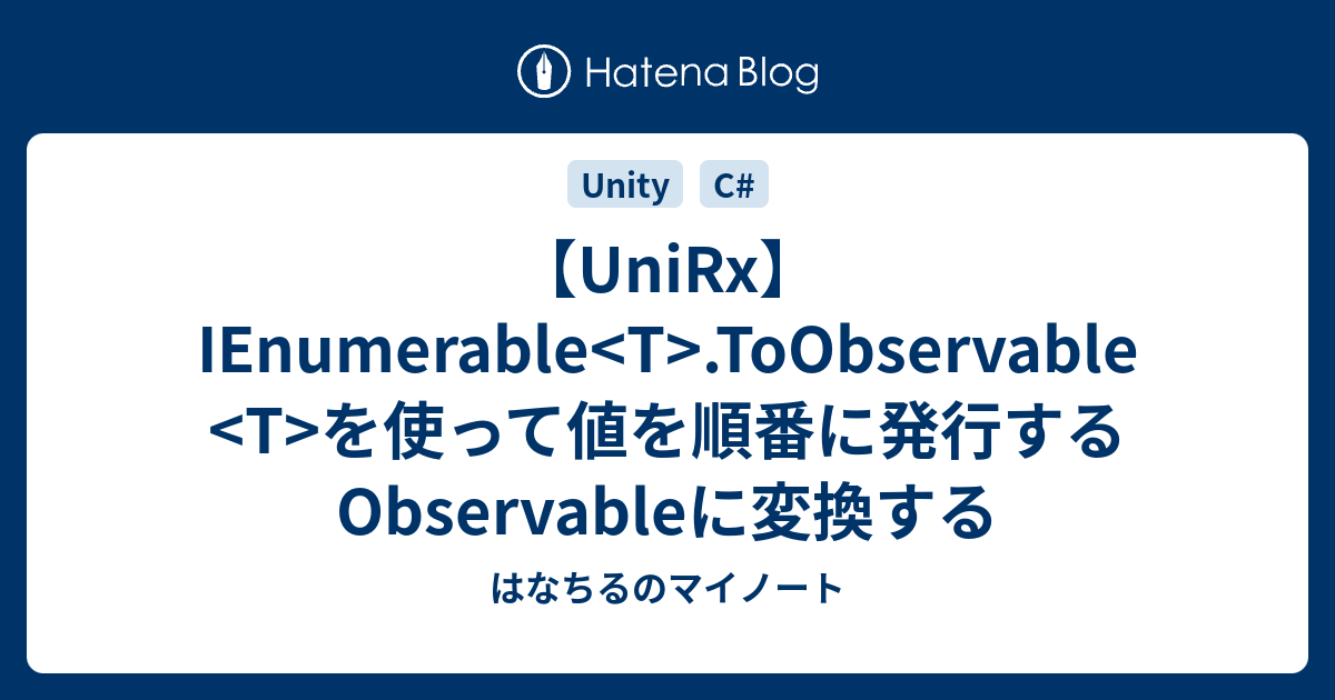 【UniRx】IEnumerable .ToObservable を使って値を順番に発行するObservableに変換する - はなちるのマイノート