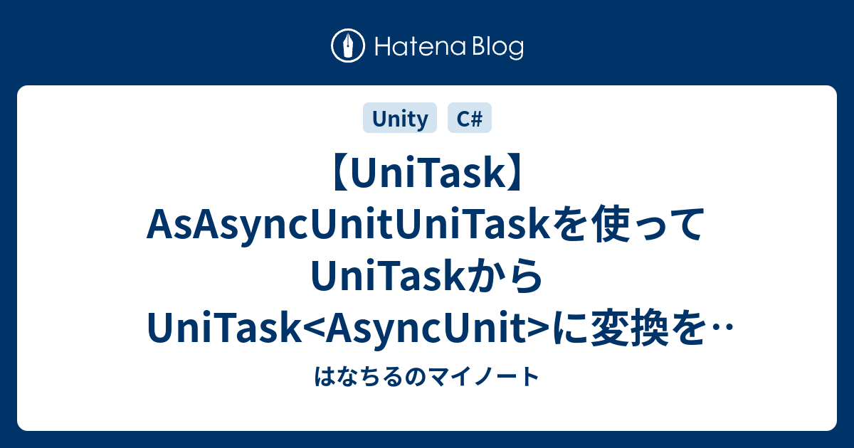 【UniTask】AsAsyncUnitUniTaskを使ってUniTaskからUniTask に変換をする - はなちるのマイノート
