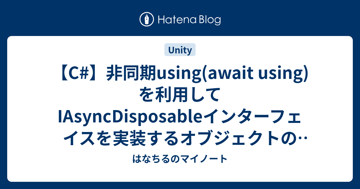 【C#】非同期using(await using)を利用してIAsyncDisposableインターフェイスを実装するオブジェクトの破棄・解放処理を実行する - はなちるのマイノート
