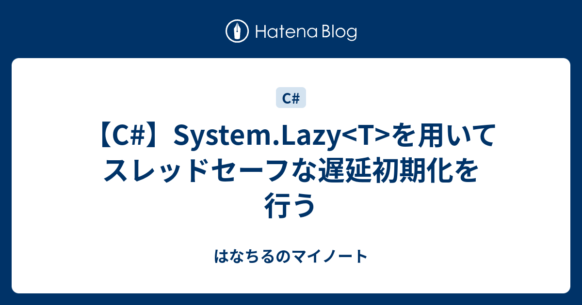 【C#】System.Lazy を用いてスレッドセーフな遅延初期化を行う - はなちるのマイノート