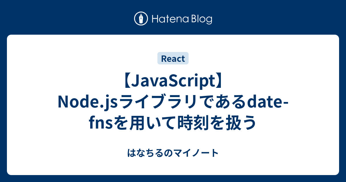 【JavaScript】Node.jsライブラリであるdate-fnsを用いて時刻を扱う - はなちるのマイノート