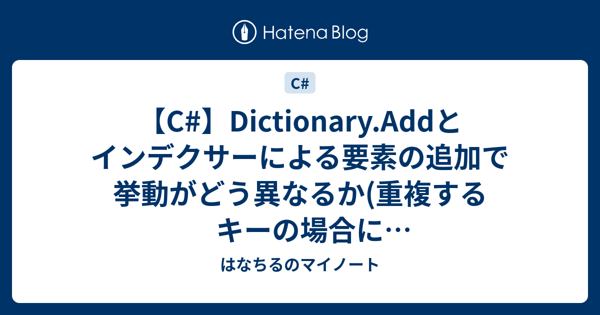 【C#】Dictionary.Addとインデクサーによる要素の追加で挙動がどう異なるか(重複するキーの場合にArgumentExceptionか上書き) - はなちるのマイノート