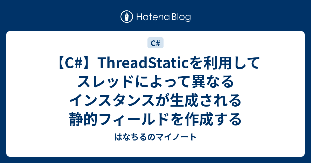 【C#】ThreadStaticを利用してスレッドによって異なるインスタンスが生成される静的フィールドを作成する - はなちるのマイノート
