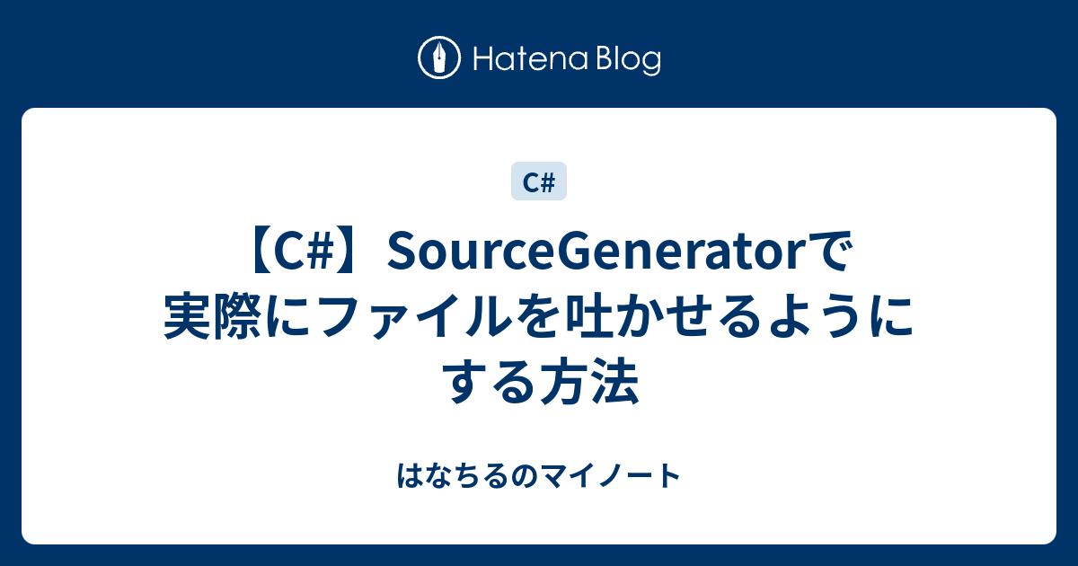 【C#】SourceGeneratorで実際にファイルを吐かせるようにする方法 - はなちるのマイノート
