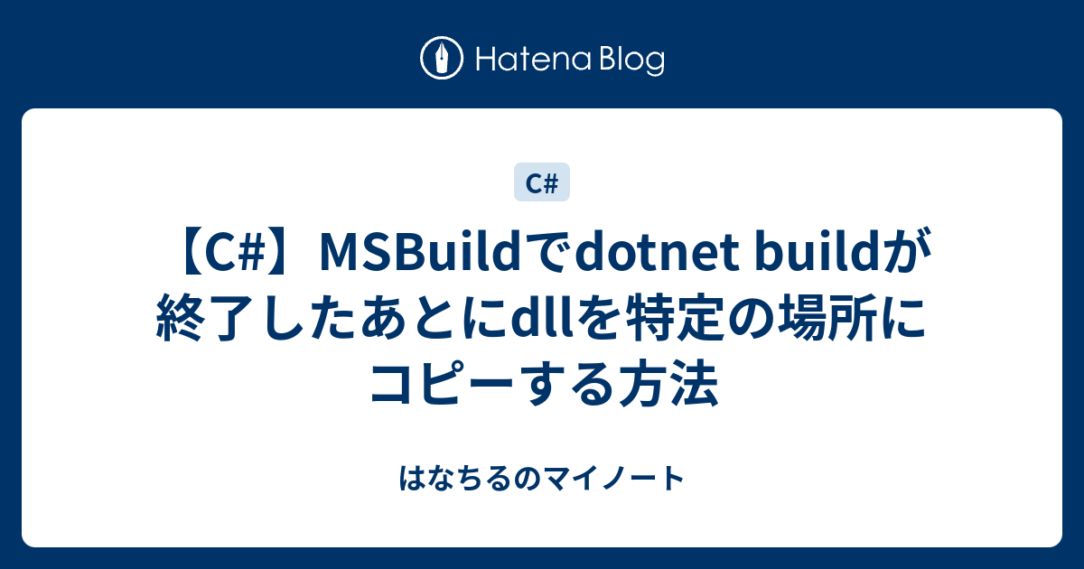 【C#】MSBuildでdotnet buildが終了したあとにdllを特定の場所にコピーする方法 - はなちるのマイノート