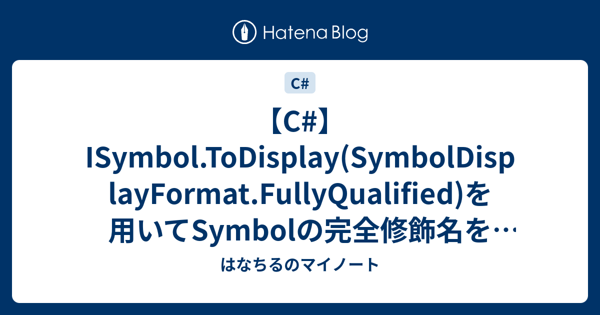【C#】ISymbol.ToDisplay(SymbolDisplayFormat.FullyQualified)を用いてSymbolの完全修飾名を取得する(プロパティなどのメンバーシンボルで ...