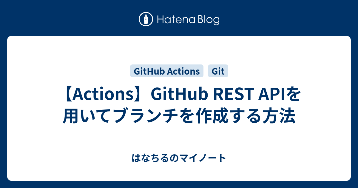 【Actions】GitHub REST APIを用いてブランチを作成する方法 - はなちるのマイノート