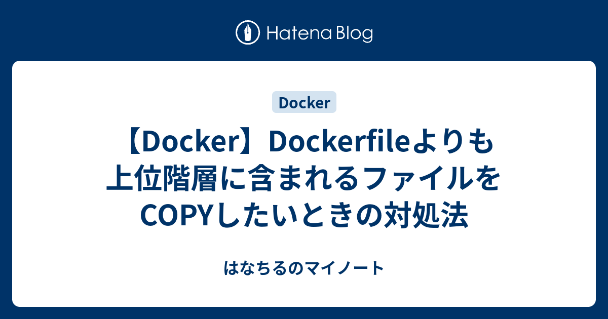【Docker】Dockerfileよりも上位階層に含まれるファイルをCOPYしたいときの対処法 - はなちるのマイノート