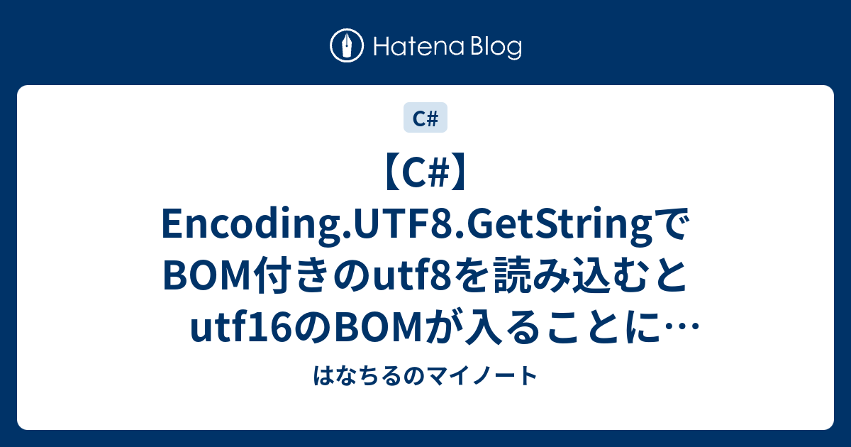 【C#】Encoding.UTF8.GetStringでBOM付きのutf8を読み込むとutf16のBOMが入ることに気づいた - はなちるのマイノート