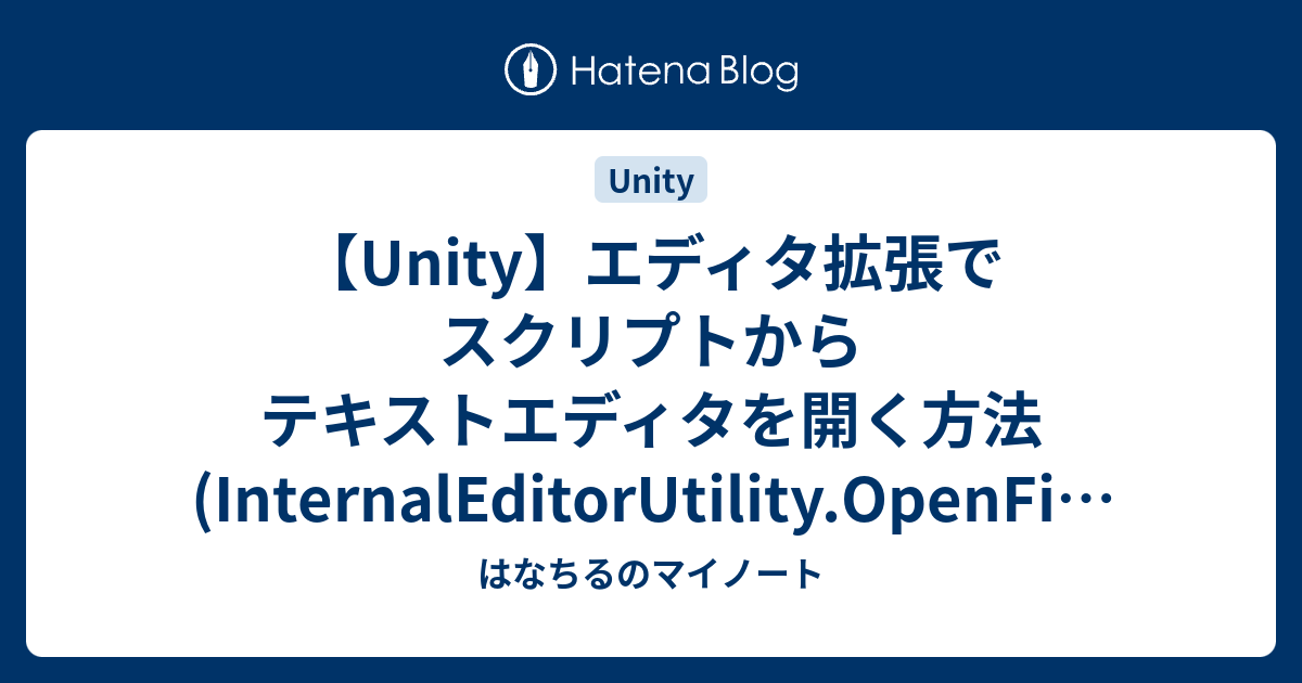 【Unity】エディタ拡張でスクリプトからテキストエディタを開く方法(InternalEditorUtility.OpenFileAtLineExternal) - はなちるのマイノート