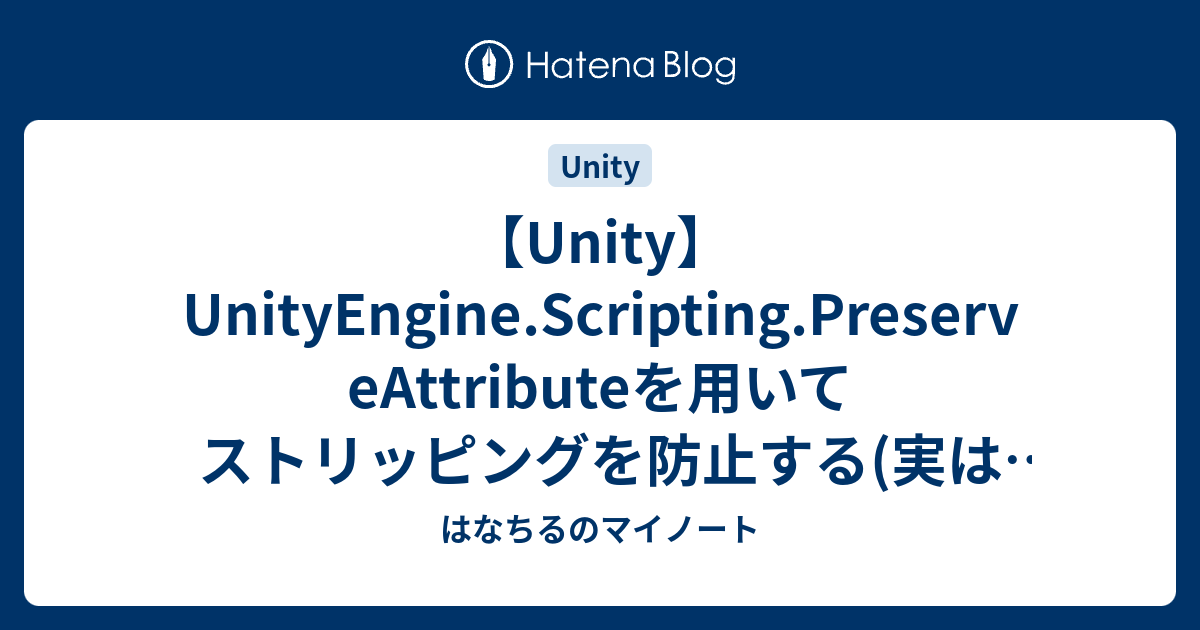 【Unity】UnityEngine.Scripting.PreserveAttributeを用いてストリッピングを防止する(実は独自PreserveAttributeでも対応可) - はなち ...
