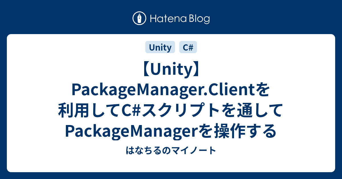【Unity】PackageManager.Clientを利用してC#スクリプトを通してPackageManagerを操作する - はなちるのマイノート