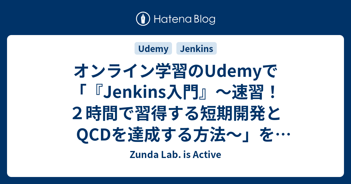 オンライン学習のUdemyで「『Jenkins入門』〜速習！2時間で習得する短期開発とQCDを達成する方法〜」をリリースしました。 - Zunda Lab. is Active
