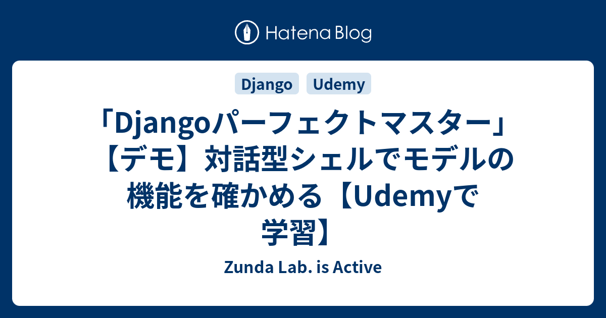 「Djangoパーフェクトマスター」【デモ】対話型シェルでモデルの機能を確かめる【Udemyで学習】 - Zunda Lab. is Active