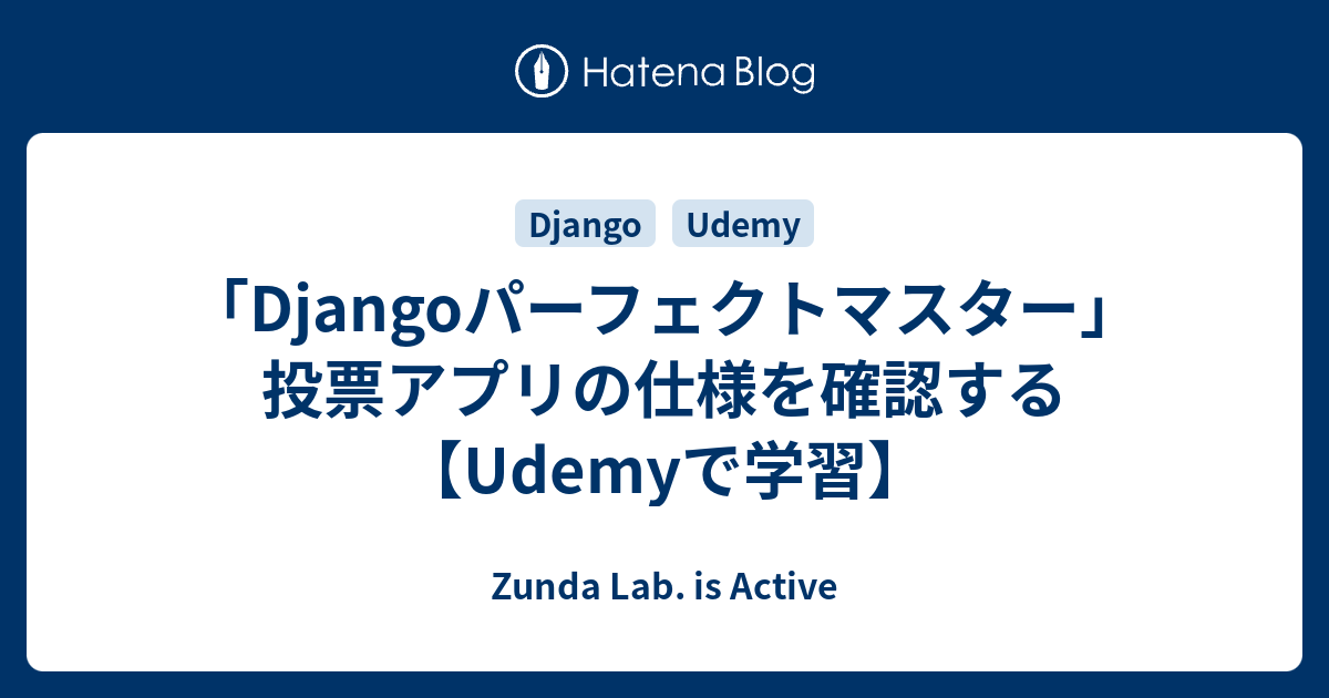 「Djangoパーフェクトマスター」投票アプリの仕様を確認する【Udemyで学習】 - Zunda Lab. is Active