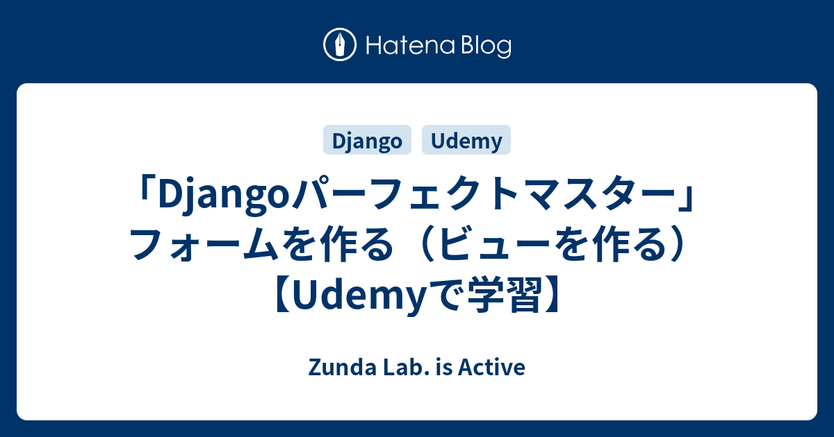 「Djangoパーフェクトマスター」フォームを作る（ビューを作る）【Udemyで学習】 - Zunda Lab. is Active